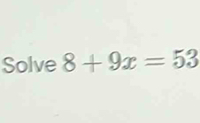 Solved: Solve 8+9x=53 [Math]