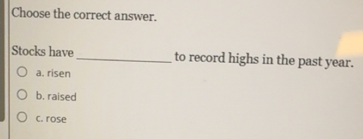 Solved: Choose the correct answer. Stocks have _to record highs in the past year. a. risen b ...