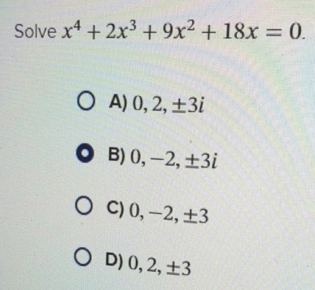 Solved: Solve x^4+2x^3+9x^2+18x=0. A) 0, 2, ± 3i B) ±3 C) 0, -2, ±3 D) 0, 2, ±3 [Math]
