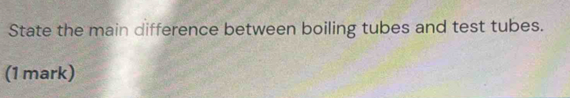 Solved: State the main difference between boiling tubes and test tubes ...