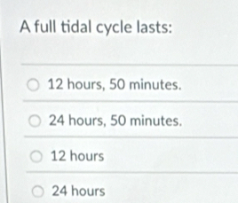Solved: A full tidal cycle lasts: 12 hours, 50 minutes. 24 hours, 50 ...