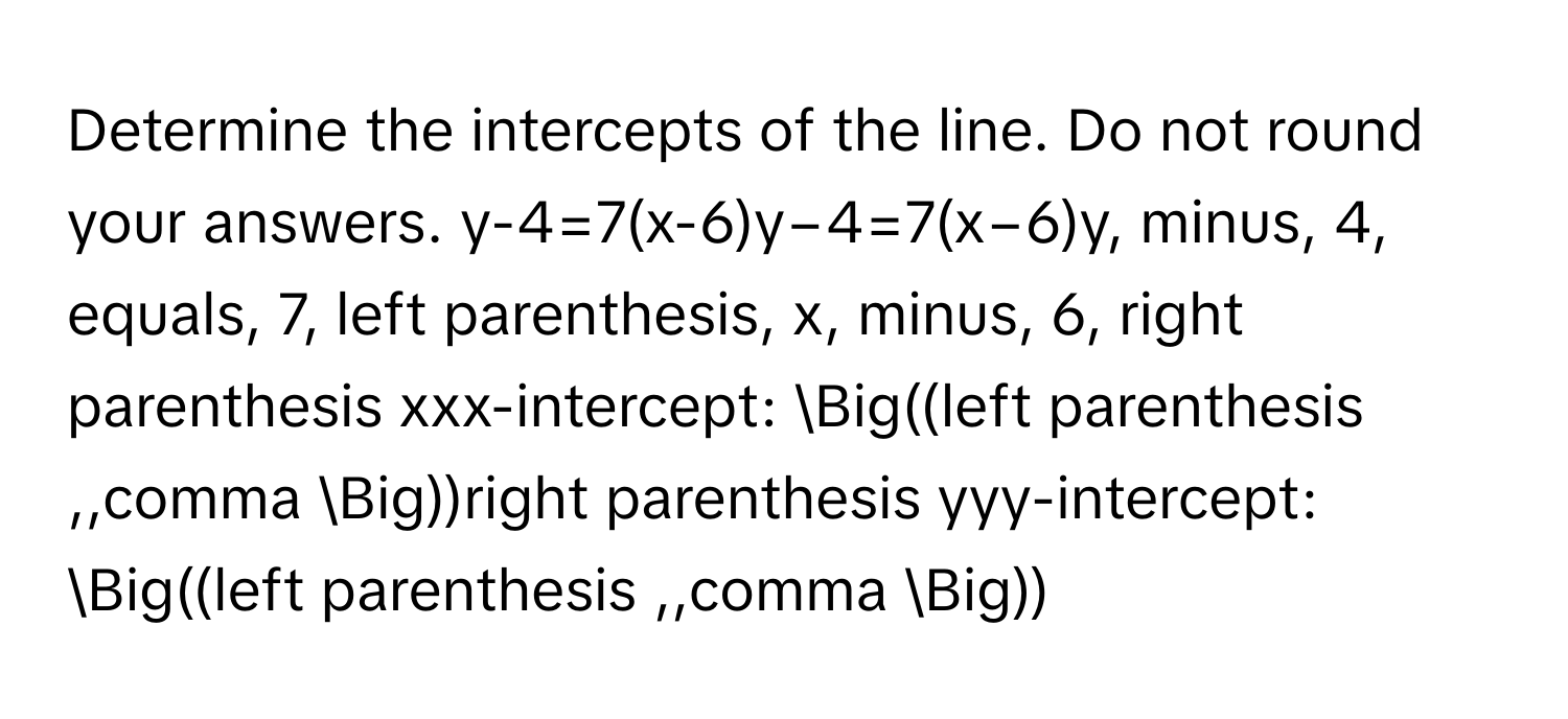 Solved: Determine the intercepts of the line. Do not round your answers ...