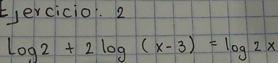 Resuelto:Eercicio. 2 log 2+2log (x-3)=log 2x