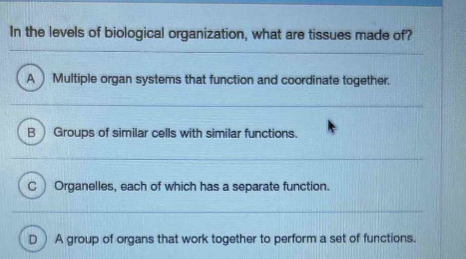 Solved: In the levels of biological organization, what are tissues made of? A Multiple organ ...