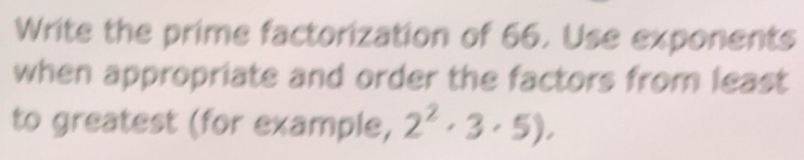 Solved: Write the prime factorization of 66. Use exponents when ...