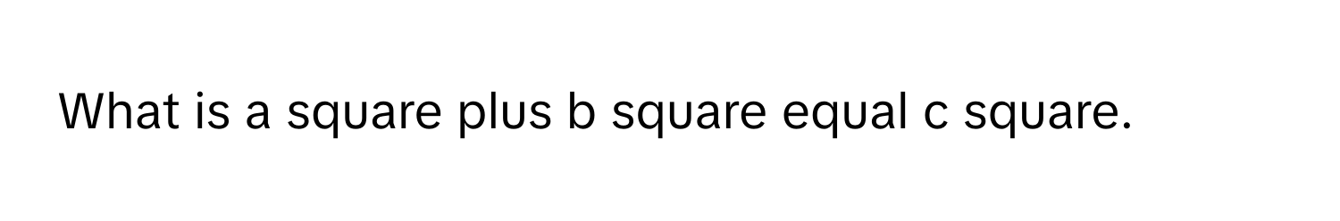 Solved: What is a square plus b square equal c square. [Math]
