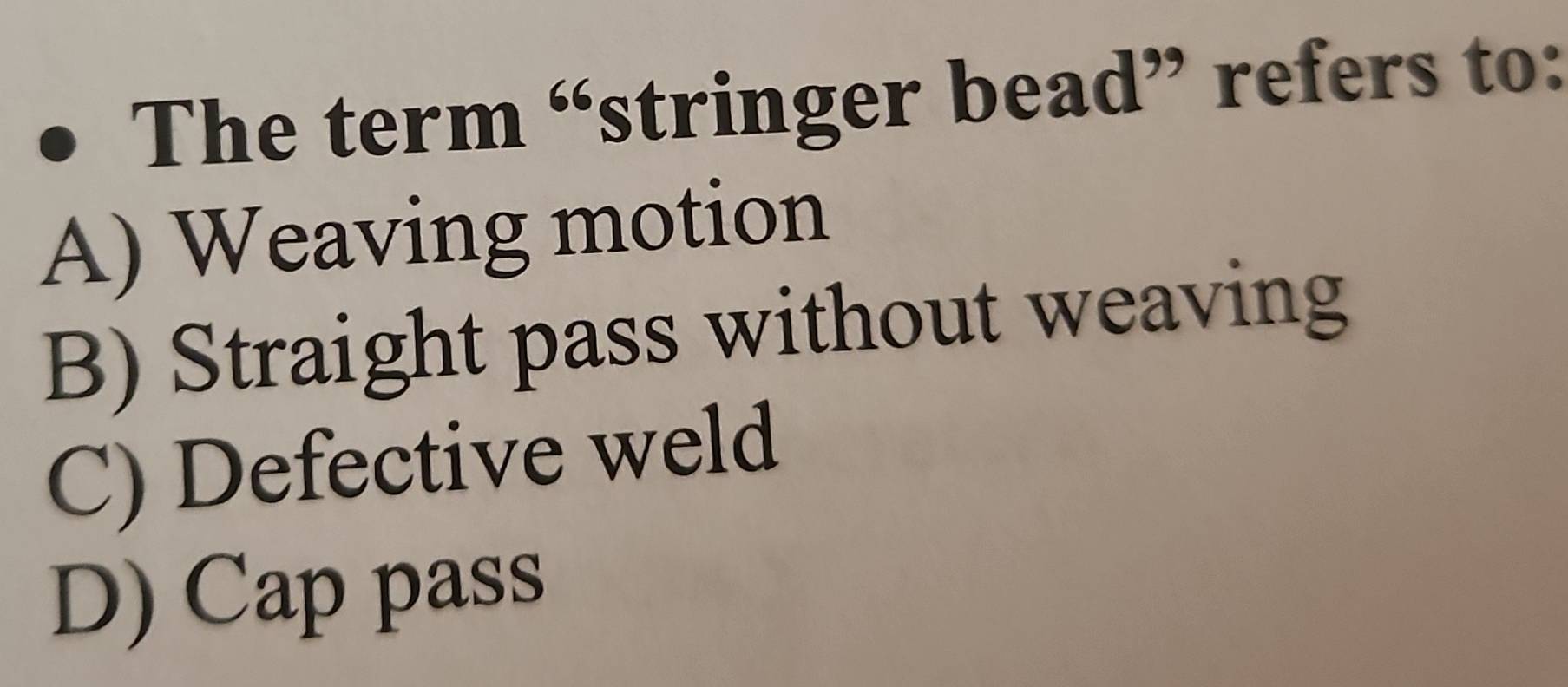 Solved: The term “stringer bead” refers to: A) Weaving motion B ...