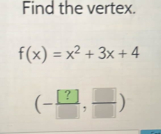 Solved: Find the vertex. f(x)=x^2+3x+4 (- [?]/ , / ) [Math]