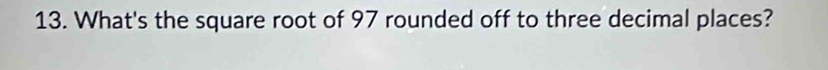 Solved: What's the square root of 97 rounded off to three decimal ...