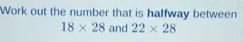 Solved: Work out the number that is halfway between 18* 28 and 22* 28 ...