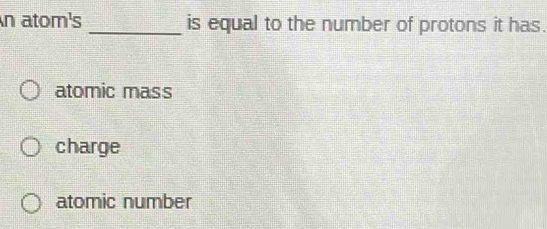 Solved: atom's _is equal to the number of protons it has. atomic mass charge atomic number ...