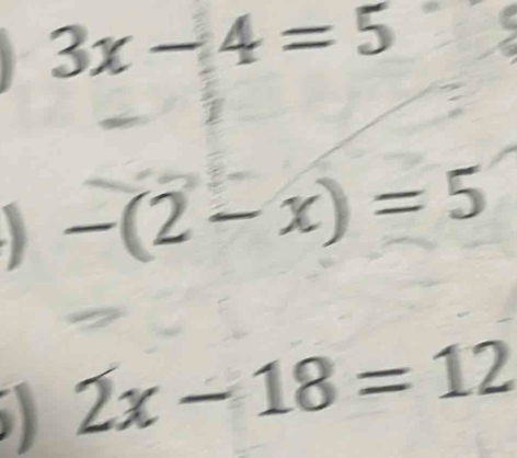 Solved: 3x-4=5 -(2-x)=5 2x-18=12 [Math]