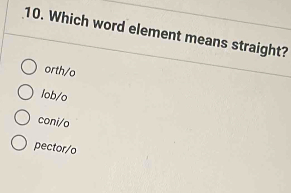 Solved: Which word element means straight? orth/o lob/o coni/o pector/o ...