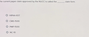 Solved: he current paper claim approved by the NUCC is called the ...