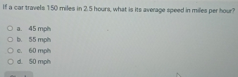 Solved: If a car travels 150 miles in 2.5 hours, what is its average ...