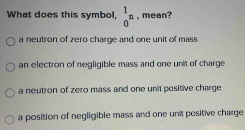 Solved: What does this symbol, _0^1n , mean? a neutron of zero charge ...