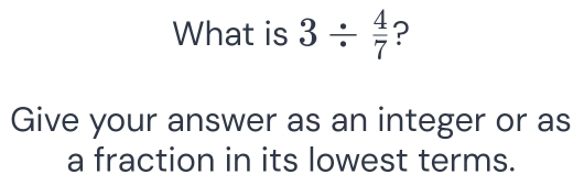 Solved: What is 3/ 4/7 ? Give your answer as an integer or as a ...