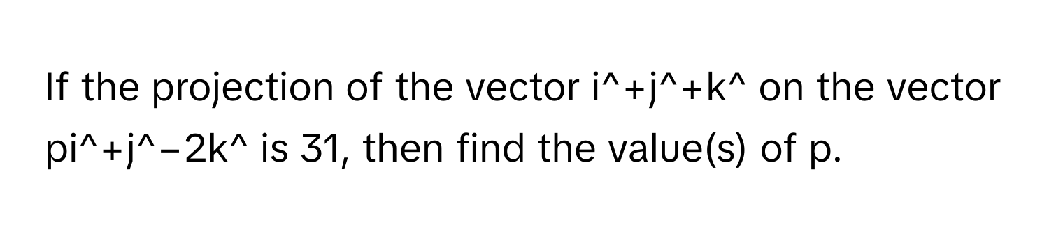 Solved: If the projection of the vector i^+j^ +k^ on the vector pi^+j ...