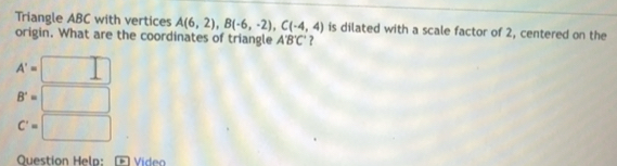 Solved: Triangle ABC with vertices A(6,2), B(-6,-2), C(-4,4) is dilated ...