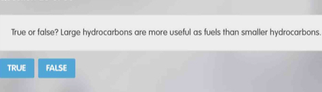 Solved: True or false? Large hydrocarbons are more useful as fuels than ...
