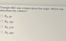 Solved: describes the rotation? Triangle ABC was rotated about the origin. Which rule k° 90° l n ...