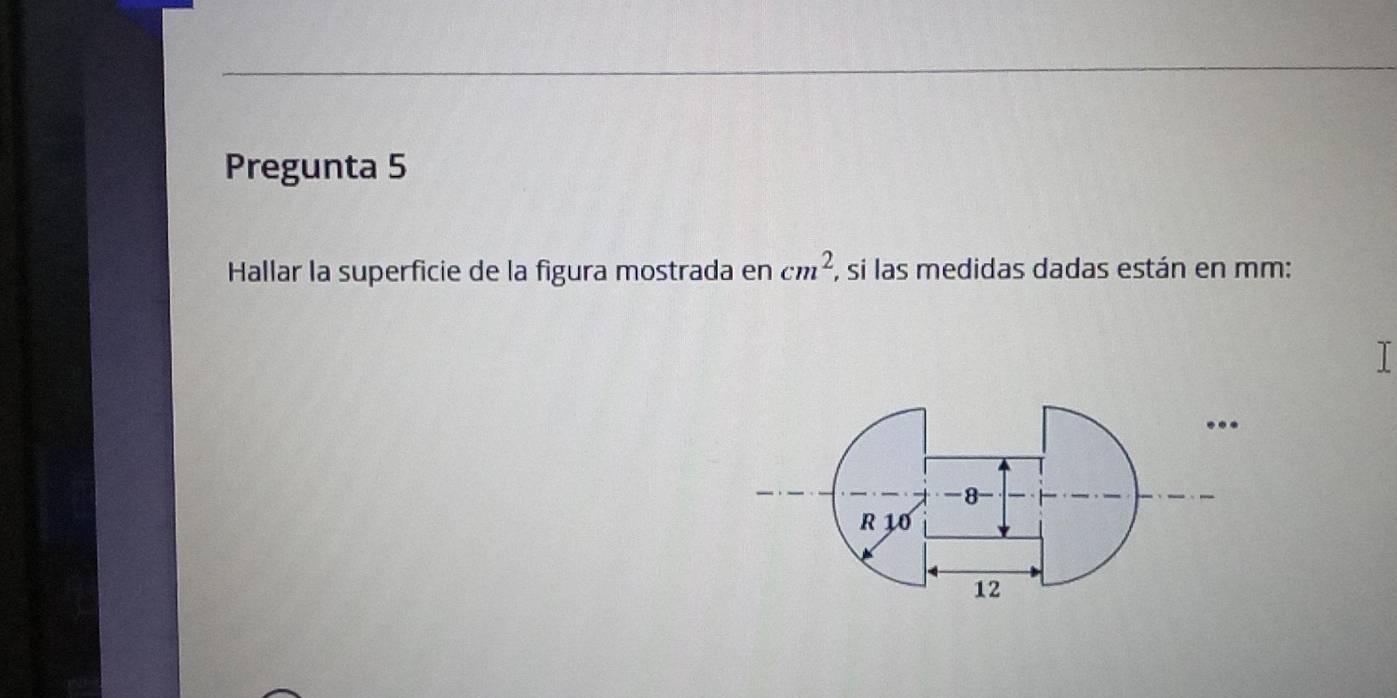 Resuelto:Pregunta 5 Hallar la superficie de la figura mostrada en cm^2 , si las medidas dadas están