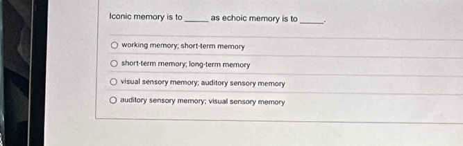 Solved: Iconic memory is to _as echoic memory is to . working memory ...