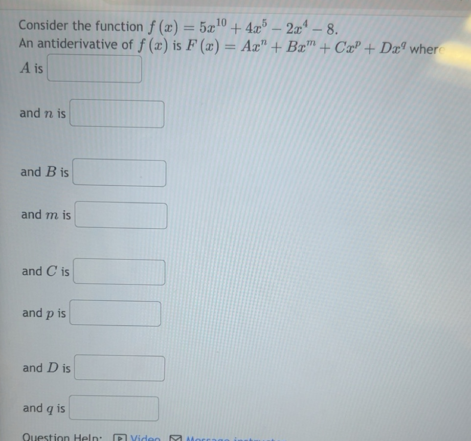 Solved: Consider the function f(x)=5x^(10)+4x^5-2x^4-8. An antiderivative of f(x) is F(x)=Ax^n ...