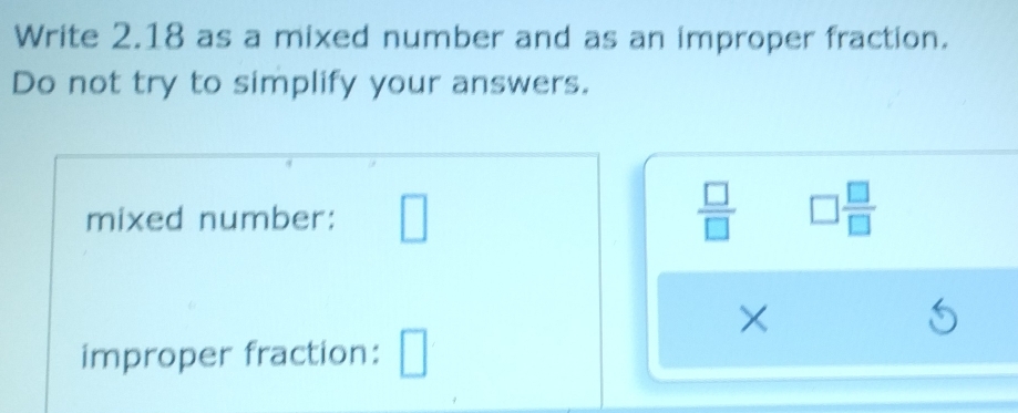 Solved: Write 2.18 as a mixed number and as an improper fraction. Do not try to simplify your ...