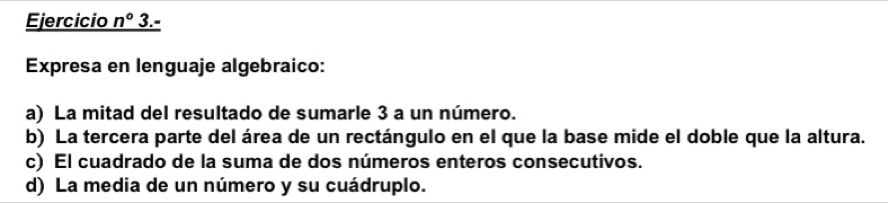 Solved: Ejercicio n° 3.- Expresa en lenguaje algebraico: a) La mitad del resultado de sumarle 3 ...