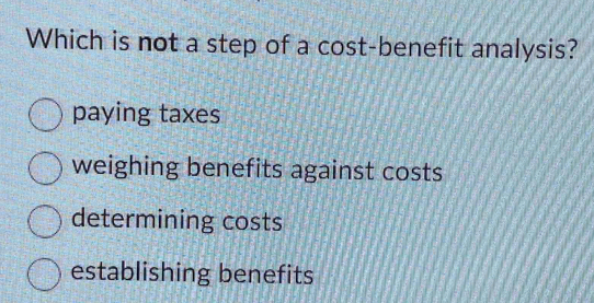Solved: Which is not a step of a cost-benefit analysis? paying taxes ...