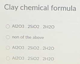 Solved: Clay chemical formula Al2O3 . 2SiO2 . 2H2O non of the above ...