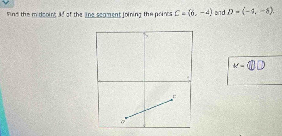 Solved: Find the midpoint M of the line segment joining the points C=(6,-4) and D=(-4,-8). M ...