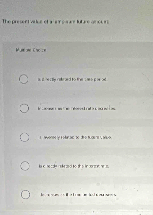 Solved: The present value of a lump-sum future amount: Muitiple Choice is directly related to ...