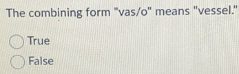 Solved: The combining form "vas/o" means "vessel." True False [Others]