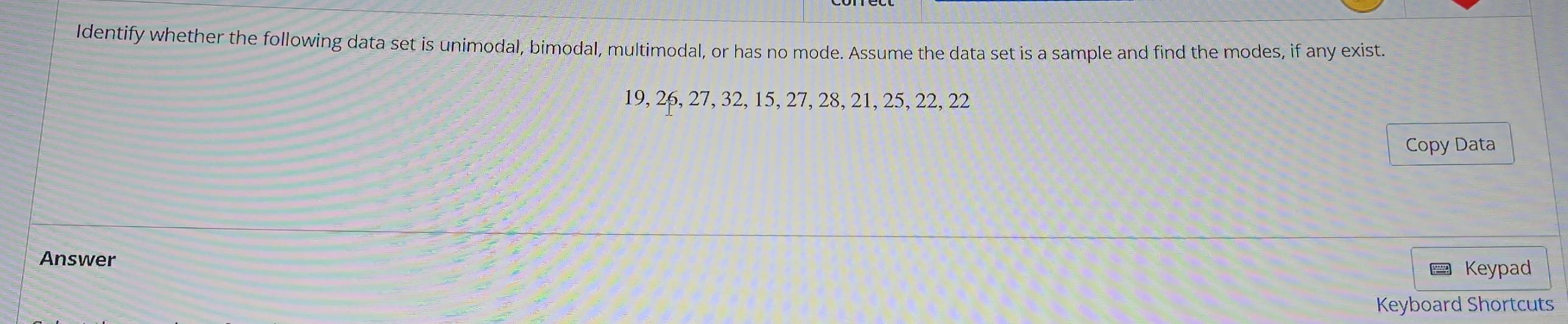 Solved: Identify whether the following data set is unimodal, bimodal, multimodal, or has no mode ...