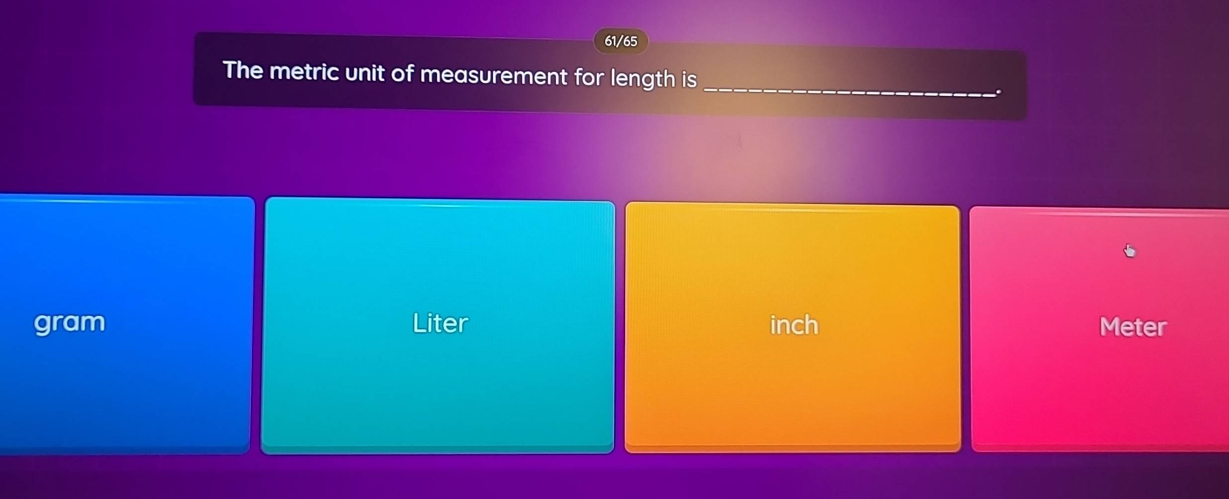 Solved: 61/65 The metric unit of measurement for length is_ . gram ...