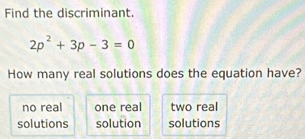 Solved: Find the discriminant. 2p^2+3p-3=0 How many real solutions does ...