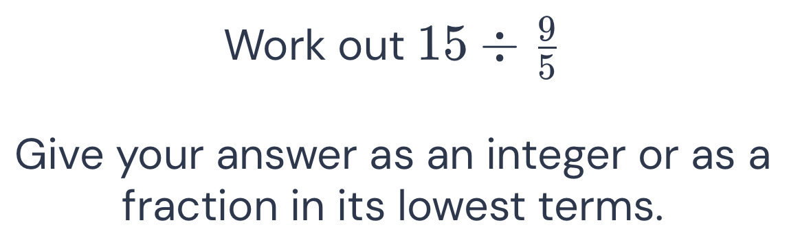 Work out 15/ 9/5 Give your answer as an integer or as a fraction in its ...