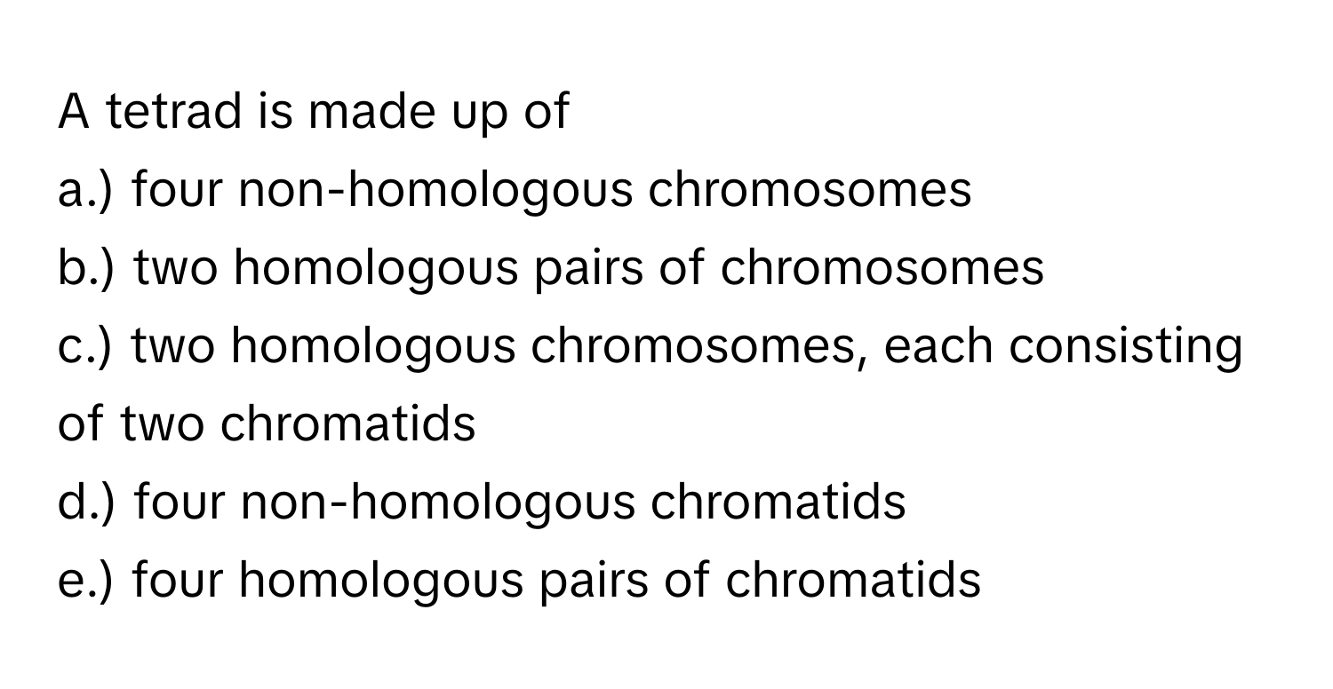 Solved: A tetrad is made up of a.) four non-homologous chromosomes b ...