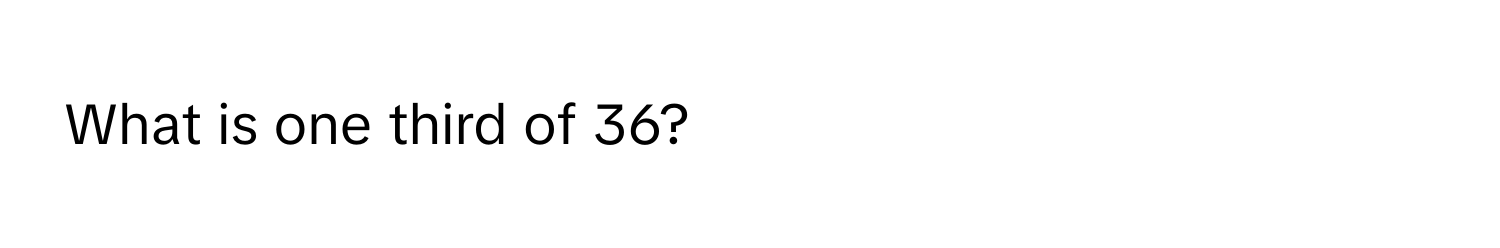 Solved: What is one third of 36? [Math]