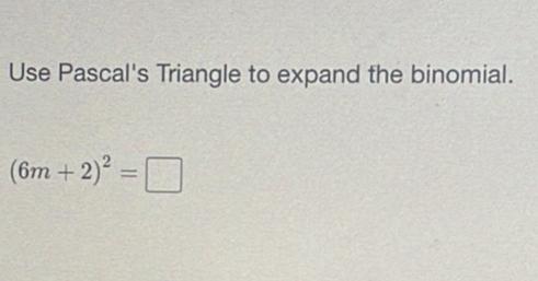 Solved: Use Pascal's Triangle to expand the binomial. (6m+2)^2= [Math]