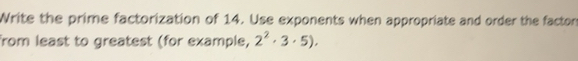 Solved: Write the prime factorization of 14. Use exponents when ...
