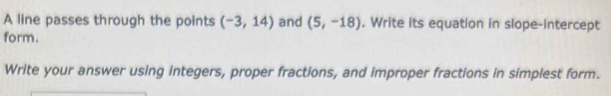 A line passes through the points (-3,14) and (5,-18). Write its ...