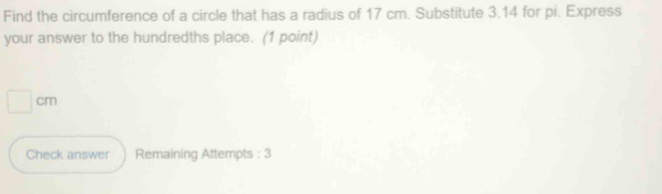 Solved: Find the circumference of a circle that has a radius of 17 cm ...