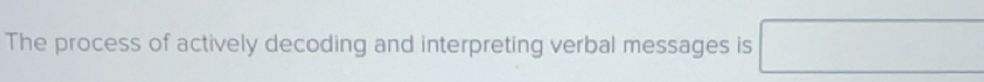 Solved: The process of actively decoding and interpreting verbal ...