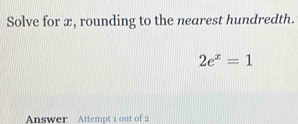 Solved: Solve for x, rounding to the nearest hundredth. 2e^x=1 Answer ...