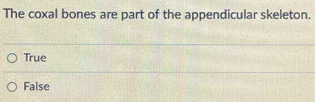 Solved: The coxal bones are part of the appendicular skeleton. True False [Biology]