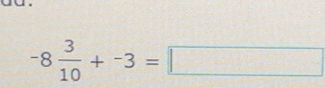 Solved: -8 3/10 +^-3= [Math]