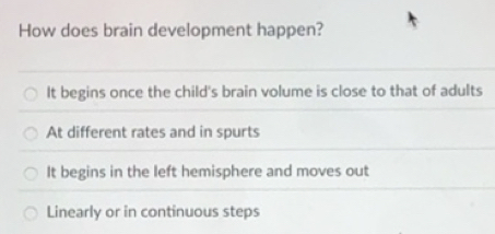 Solved: How does brain development happen? It begins once the child's ...